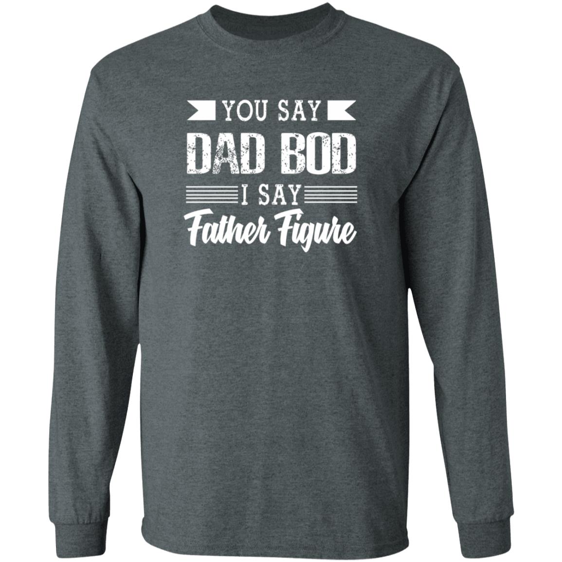Dad Bod Father Figure Shirt You Say Bad Bod I Say Father Figure T ...