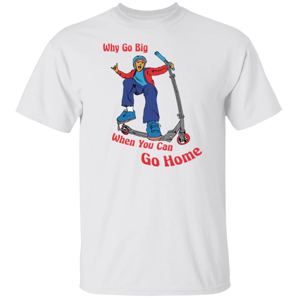 Shitheadsteve Merch Why Go Big When You Can Go Home T Shirt - Tiotee