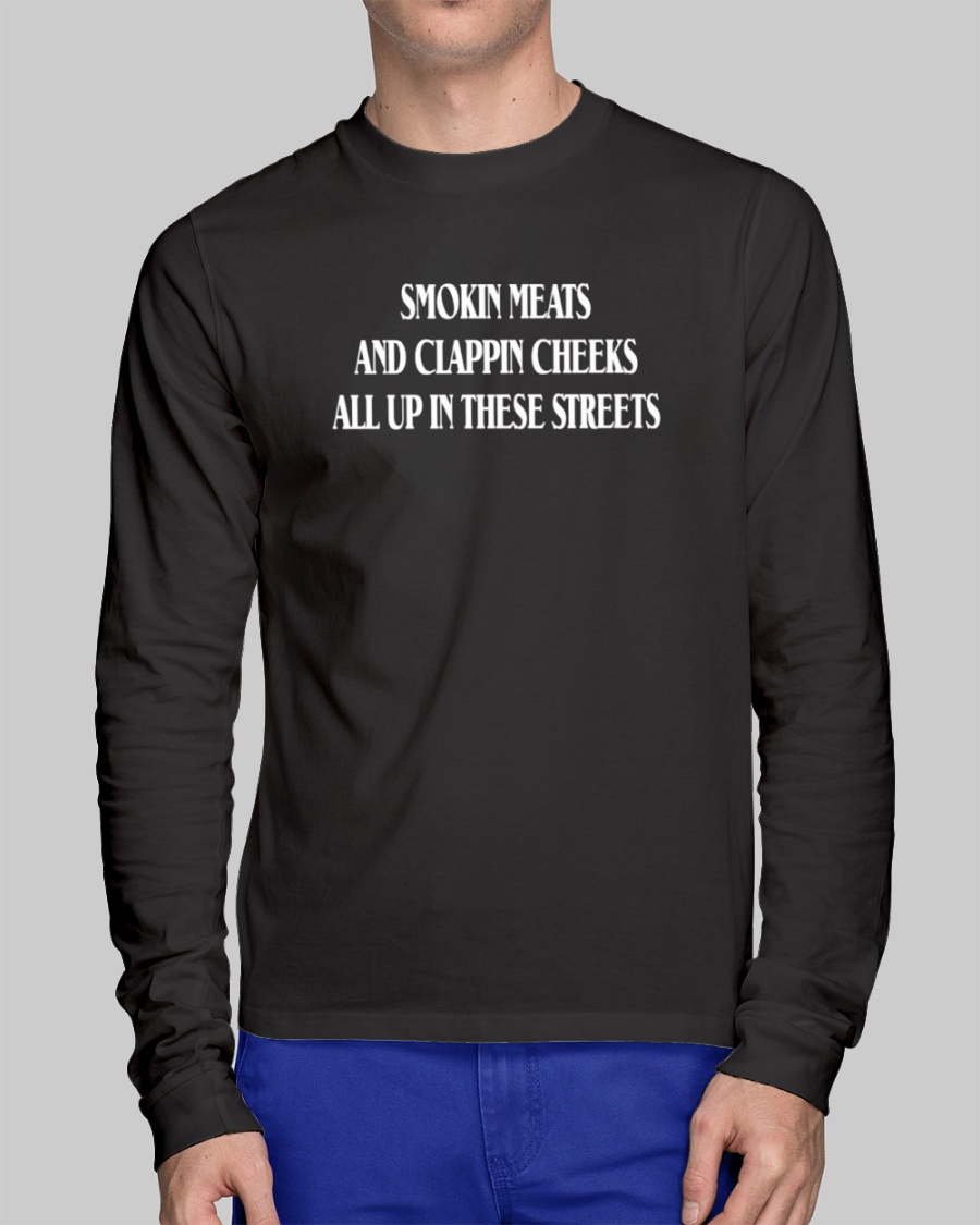 Smokin Meats And Clappin Cheeks All Up In These Streets Shirt Shirts ...